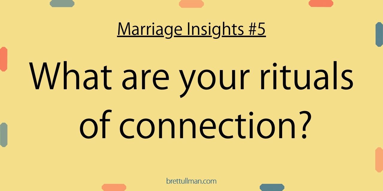 MARRIAGE INSIGHTS #5: Rituals of Connection - Brett.Ullman